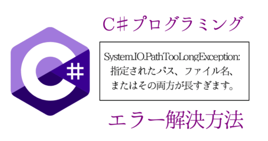 【C#】指定されたパス、ファイル名、またはその両方が長すぎます。の解決方法【PathTooLongException】