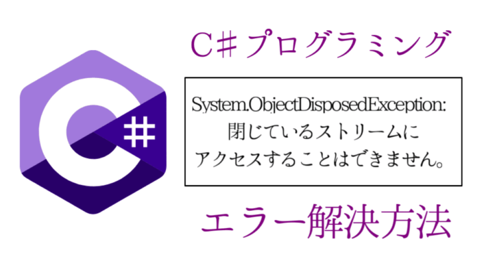 【C#】閉じているストリームにアクセスすることはできません。の解決方法【ObjectDisposedException】