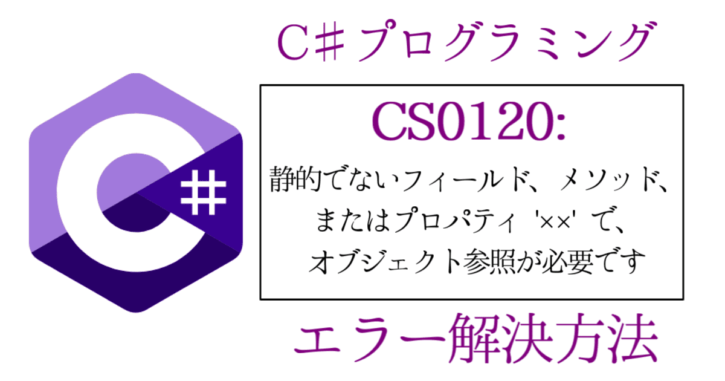 【C#エラー】静的でないフィールド、メソッド、またはプロパティ ‘××’ で、オブジェクト参照が必要です。解決方法【CS0120】